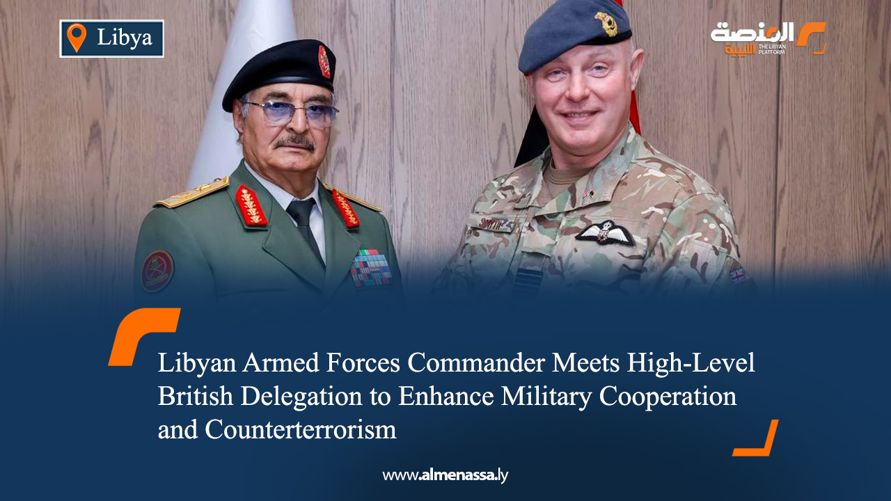 Libyan Armed Forces Commander meets high-level British delegation to ...