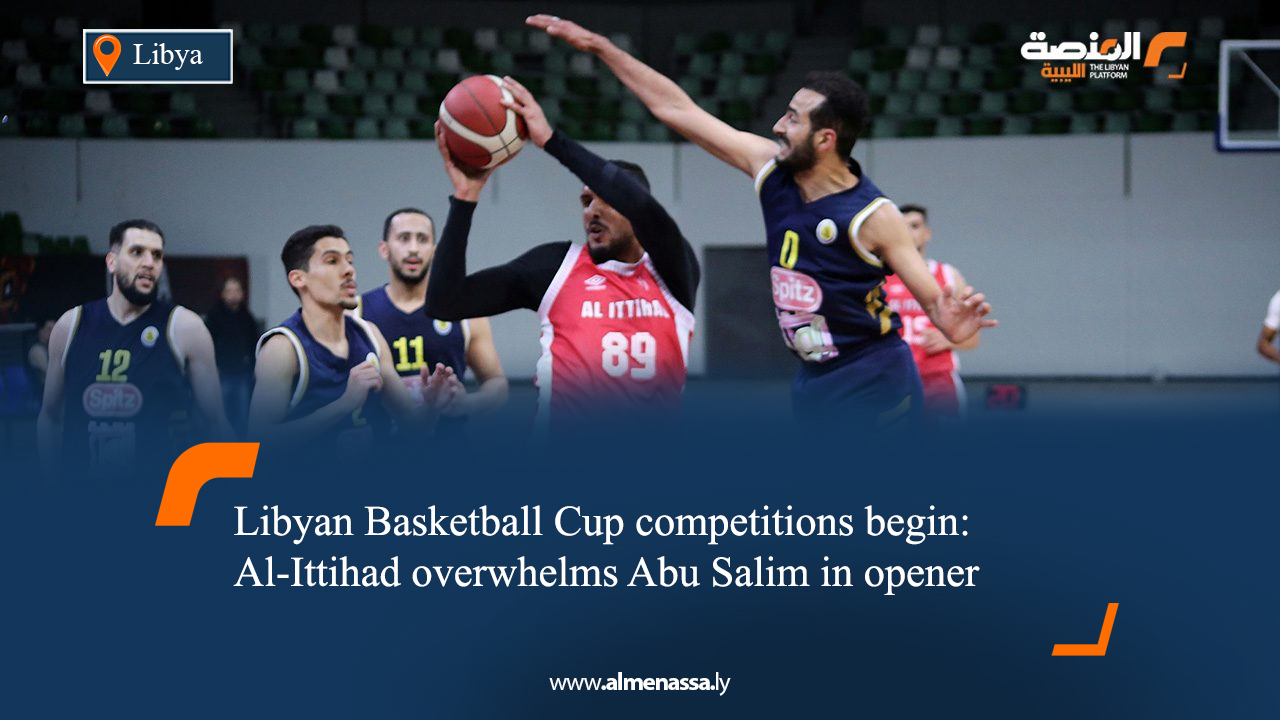 Libyan Basketball Cup competitions begin: Al-Ittihad overwhelms Abu ...