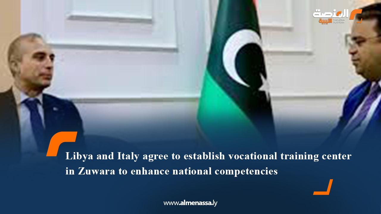 Libya and Italy agree to establish vocational training center in Zuwara to enhance national ...