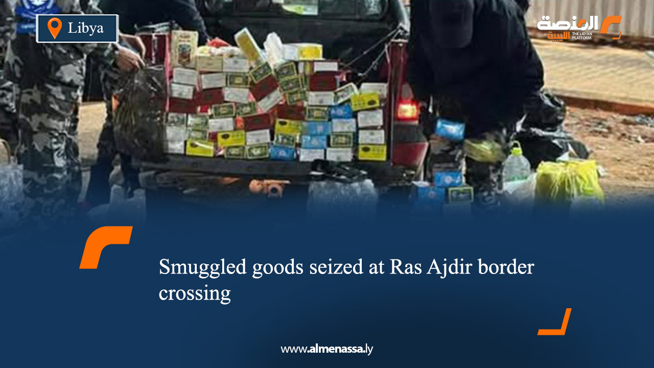 Smuggled goods seized at Ras Ajdir border crossing – The Libyan Platform