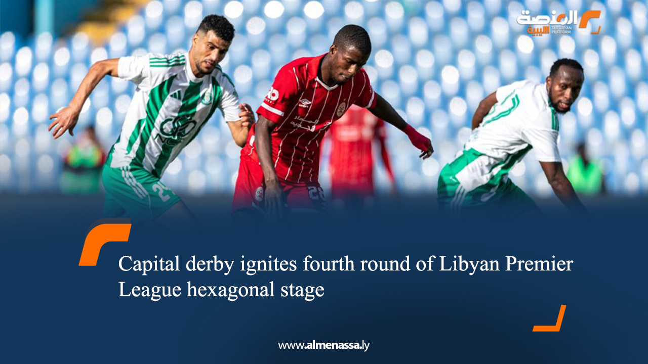 Capital derby ignites fourth round of Libyan Premier League hexagonal ...