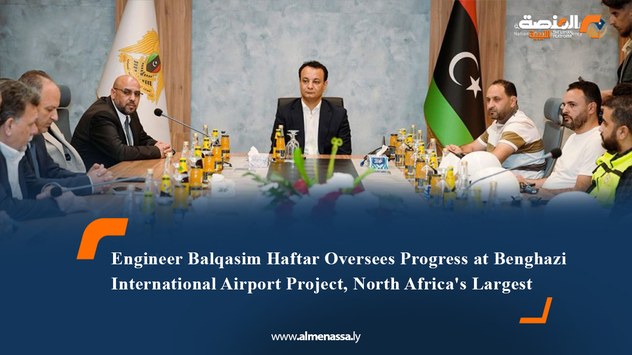 Engineer Balqasim Haftar Oversees Progress at Benghazi International ...
