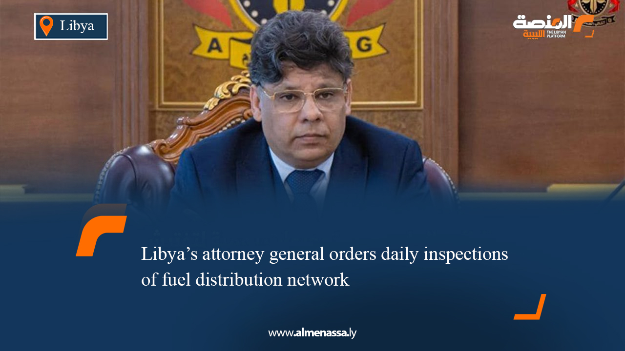 Libya’s attorney general orders daily inspections of fuel distribution ...