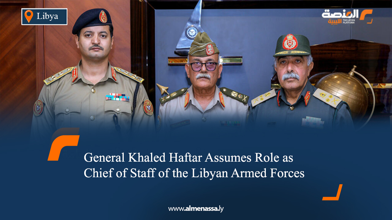 General Khaled Haftar Assumes Role as Chief of Staff of the Libyan ...