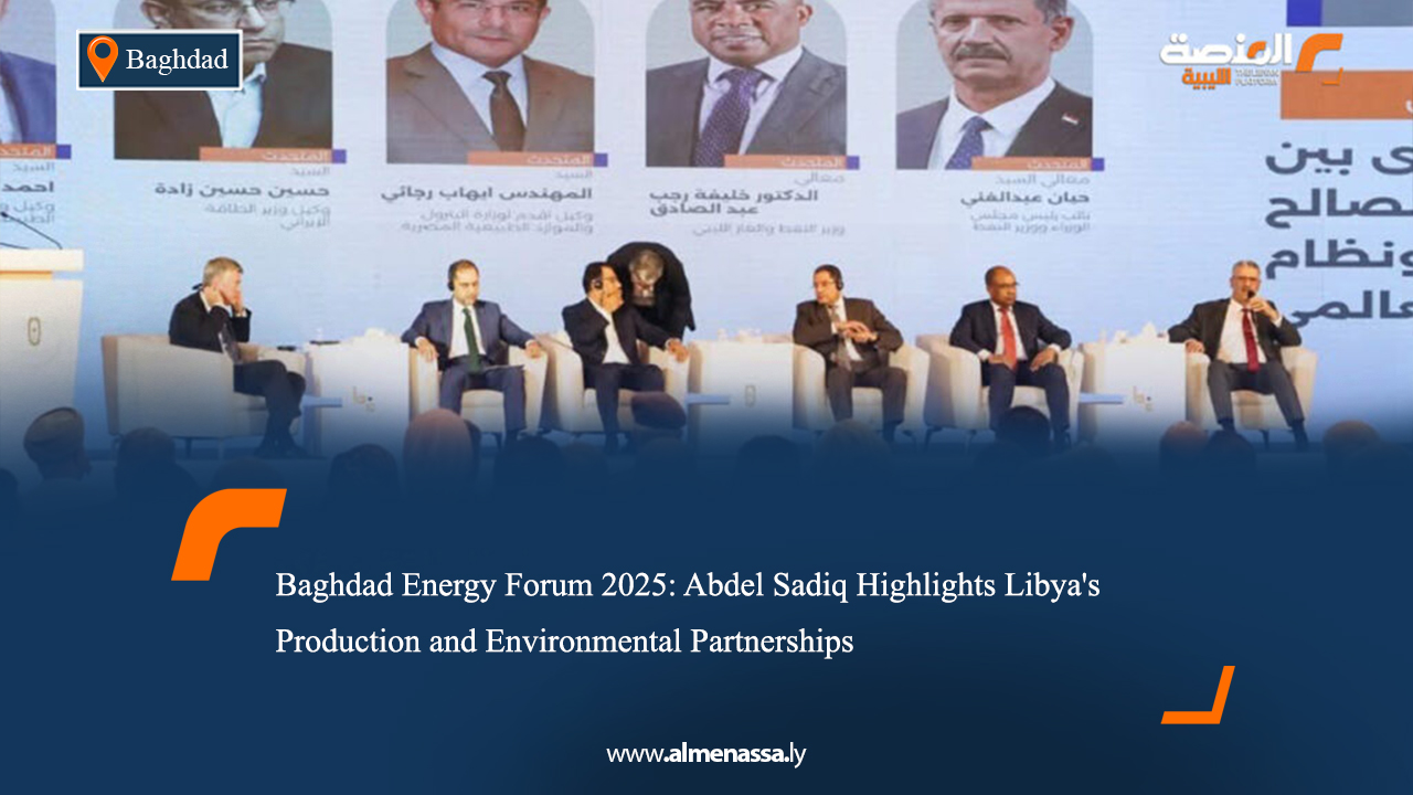 Baghdad Energy Forum 2025: Abdel Sadiq Highlights Libya’s Production and Environmental ...