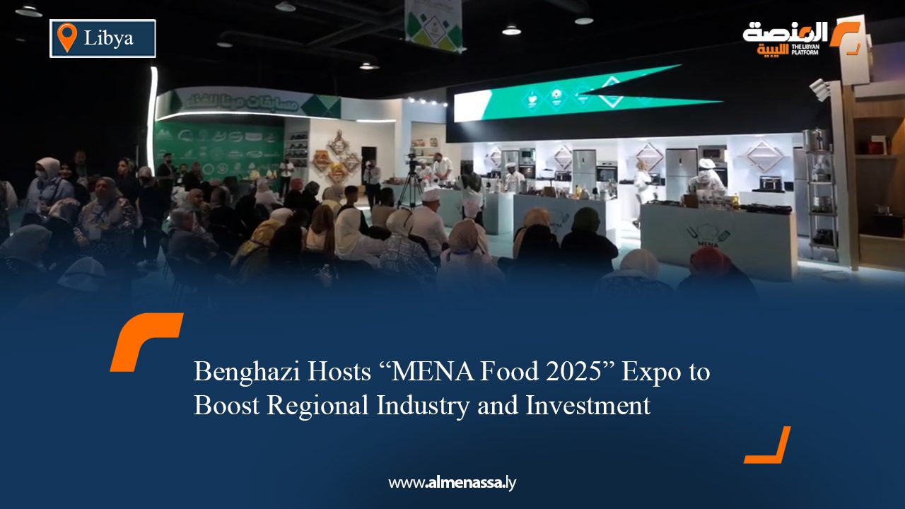 Benghazi Hosts “MENA Food 2025” Expo to Boost Regional Industry and ...